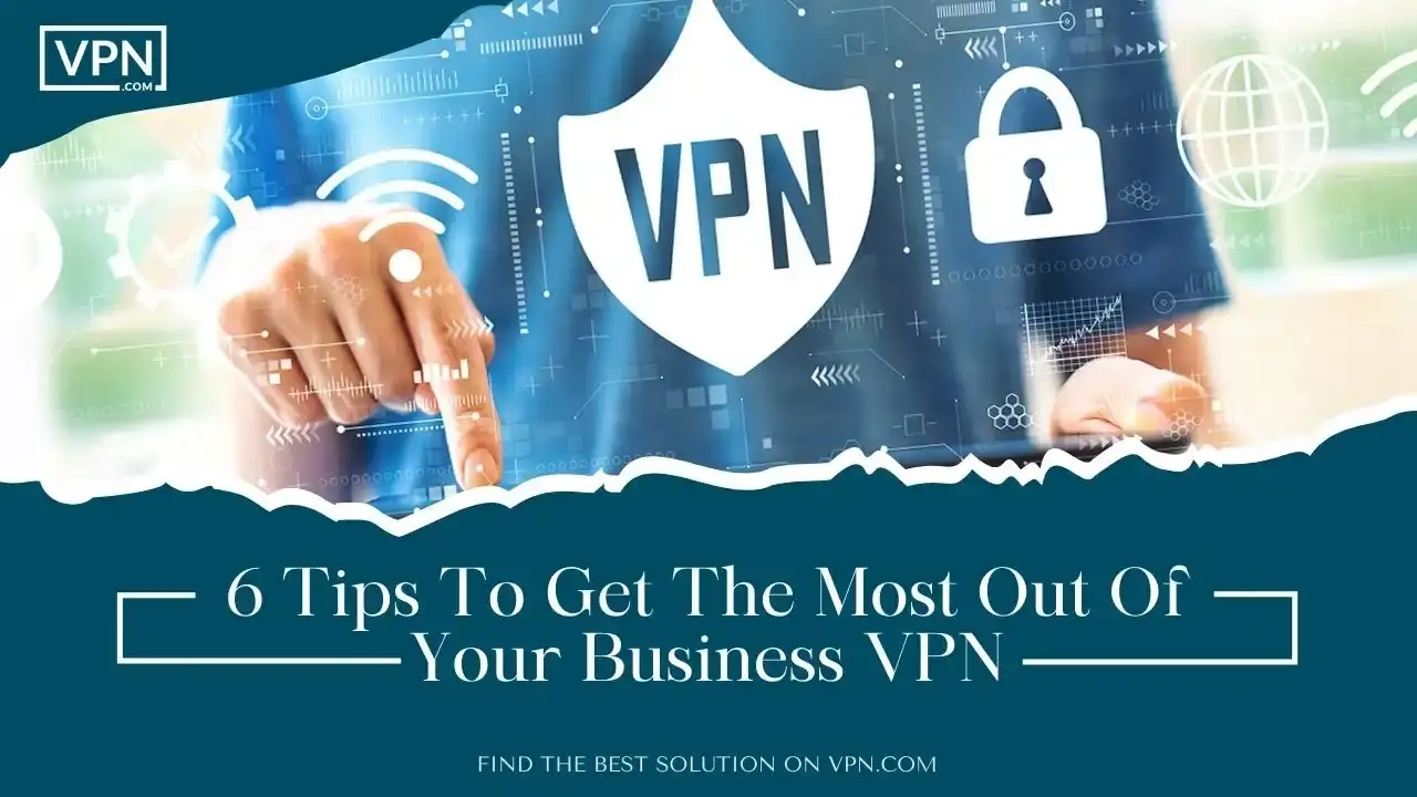 How To Choose The Right Business VPNs: Insider Advice